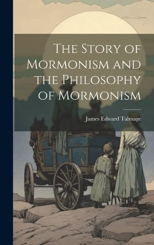 The Story of Mormonism and the Philosophy of Mormonism: Talmage, James ...