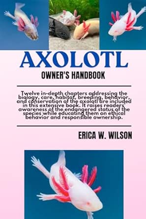 AXOLOTL: Twelve in-depth chapters addressing the biology, care, habitat ...
