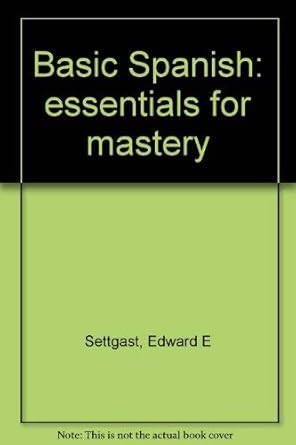 Basic Spanish: essentials for mastery: Edward E. Settgast ...