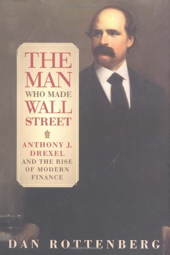 The Man Who Made Wall Street: Anthony J. Drexel and the Rise of Modern ...