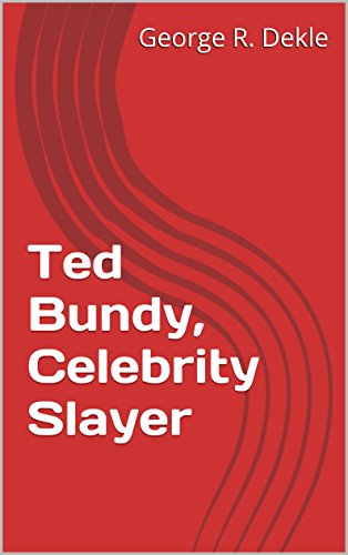 Ted Bundy, Celebrity Slayer - Kindle edition by Dekle, George R ...