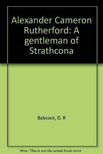 Alexander Cameron Rutherford: A gentleman of Strathcona: Babcock ...