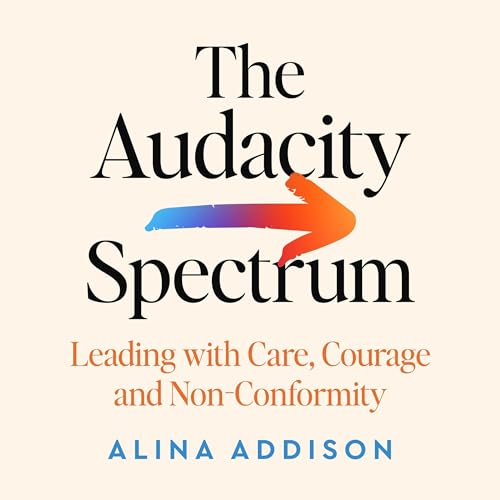 The Audacity Spectrum: Leading with Care, Courage and Non-Conformity ...