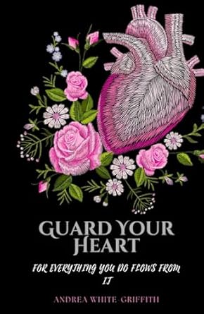 Guard Your Heart: For Everything You Do Flows From It: White-Griffith, Andrea: 9798304002097 ...