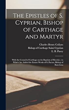The Epistles of S. Cyprian, Bishop of Carthage and Martyr: With the ...