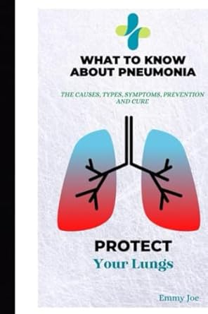 WHAT TO KNOW ABOUT PNEUMONIA: The Causes, Types, Symptoms, Prevention and Cure : Joe, Emmy ...
