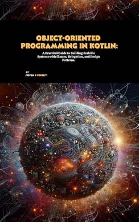 Object-oriented Programming in Kotlin: A Practical Guide to Building Scalable Systems with ...