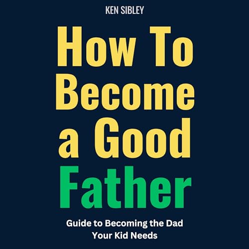 Amazon.com: How to Become a Good Father: Guide to Becoming the Dad Your ...