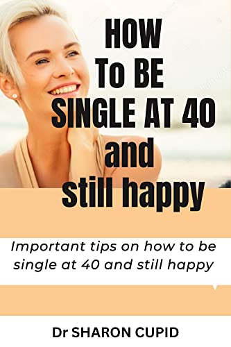 How to be single at 40 and still happy: Important tips on how to be ...