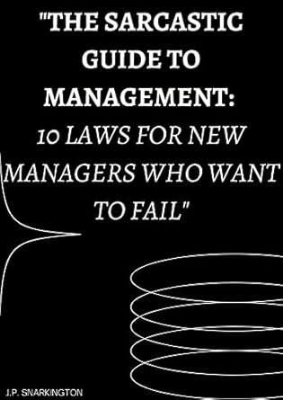 The Sarcastic Guide to Management: 10 Laws for New Managers Who Want to ...