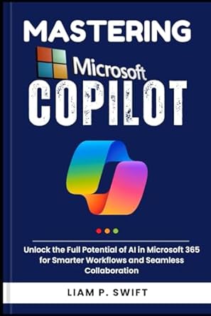 Mastering Microsoft Copilot: Unlock the Full Potential of AI in Microsoft 365 for Smarter ...