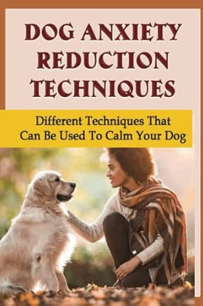 Dog Anxiety Reduction Techniques: Different Techniques That Can Be Used ...