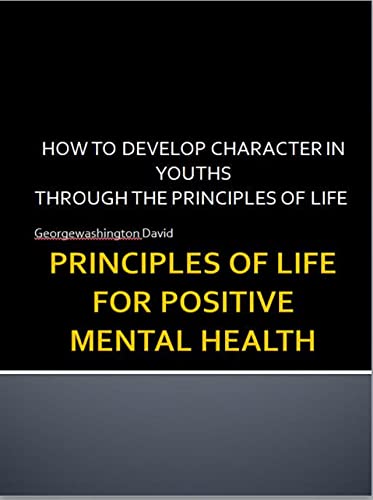 PRINCIPLES OF LIFE FOR POSITIVE MENTAL HEALTH: HOW TO DEVELOP CHARACTER ...
