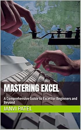 Mastering Excel: A Comprehensive Guide to Excel for Beginners and Beyond eBook : Patel, Janvi ...