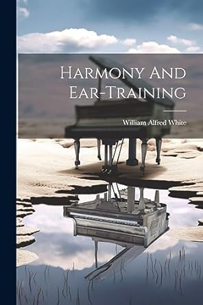 Harmony And Ear-training: White, William Alfred: 9781021835017: Amazon.com: Books