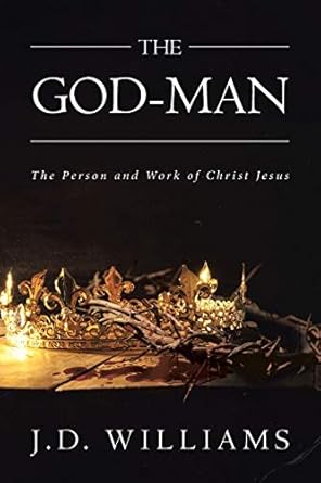 The God-Man: The Person and Work of Christ Jesus: Williams, J D ...