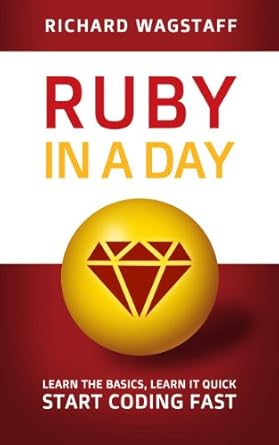 Ruby In A Day: Learn The Basics, Learn It Quick, Start Coding Fast (In ...