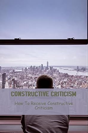 Constructive Criticism: How To Receive Constructive Criticism eBook ...