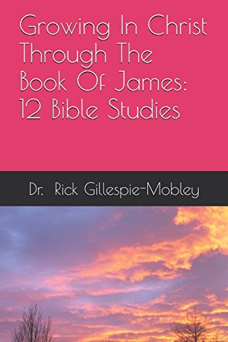 Growing In Christ Through The Book Of James: 12 Bible Studies ...