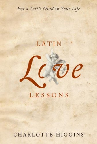 Latin Love Lessons: Put a Little Ovid in Your Life: Higgins, Charlotte ...