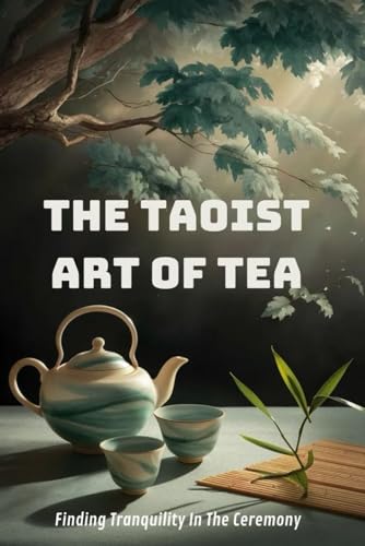 The Taoist Art Of Tea: Finding Tranquility In The Ceremony - Want It All