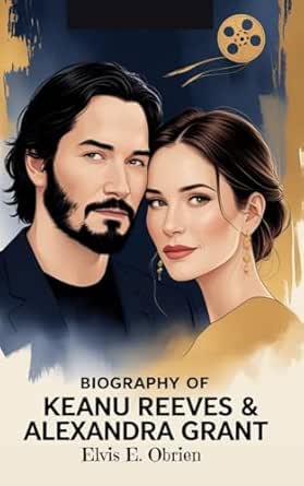 BIOGRAPHY OF KEANU REEVES & ALEXANDRA GRANT: A Journey of Art, Love ...