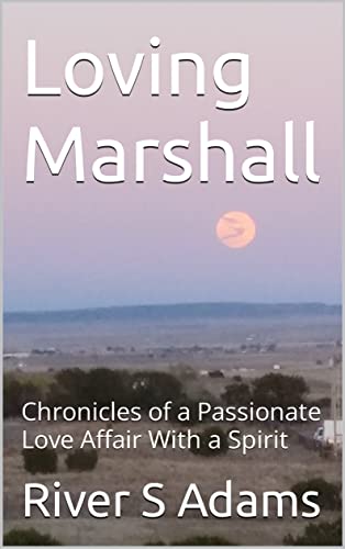 Loving Marshall: Chronicles of a Passionate Love Affair With a Spirit (The Marshall Chronicles ...