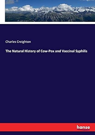 The Natural History of Cow-Pox and Vaccinal Syphilis: Creighton ...
