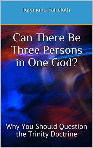 Can There Be Three Persons in One God?: Why You Should Question the ...