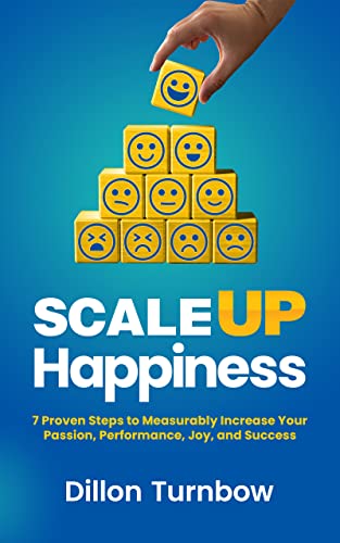 Scale Up Happiness: 7 Proven Steps to Measurably Increase Your Passion ...