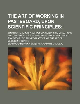The Art of Working in Pasteboard, Upon Scientific Principles; To Which ...
