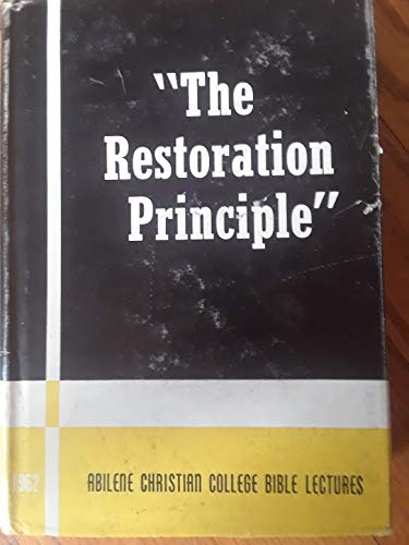 The Restoration Principle Being the Abilene Christian College Bible ...