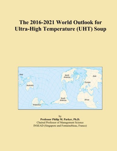 The 2016-2021 World Outlook for Ultra-High Temperature (UHT) Soup ...