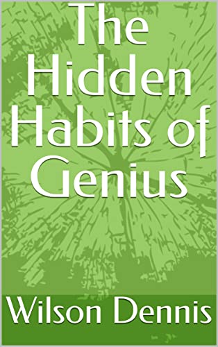 The Hidden Habits of Genius eBook : Dennis, Wilson : Amazon.co.uk ...