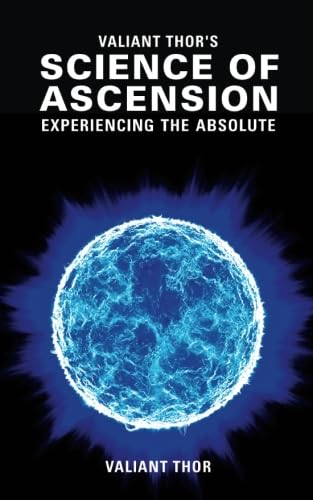 Valiant Thor's Science of Ascension: Experiencing the Absolute - The ...