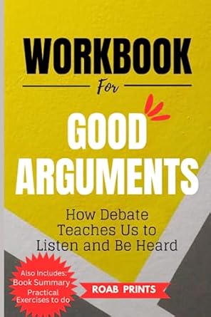 Workbook for Good Arguments: How Debate Teaches Us to Listen and Be ...