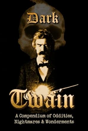 Dark Twain: A Compendium of Oddities, Nightmares, and Wonderments ...