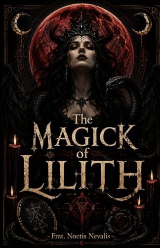 The Magick of Lilith: A Grimoire of Dark Feminine Power, Black Magick ...