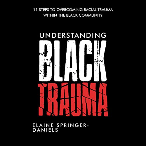 Understanding Black Trauma: 11 Steps to Overcoming Racial Trauma Within ...