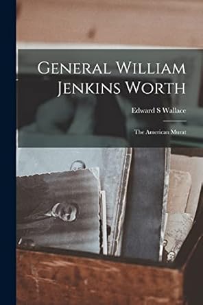 General William Jenkins Worth: the American Murat: Wallace, Edward S ...