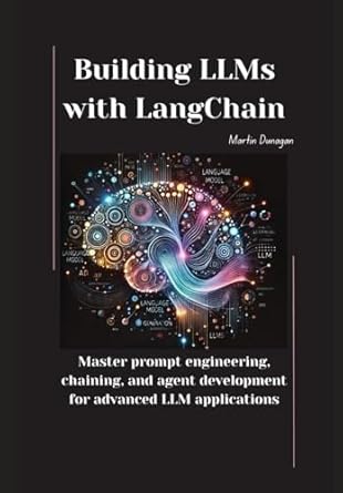 Building LLMs with LangChain: Master prompt engineering, chaining, and agent development for ...