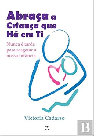 Abraça a Criança que Há em Ti Nunca é tarde para resgatar a nossa ...