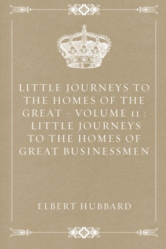 Little Journeys to the Homes of the Great - Volume 11 : Little Journeys ...