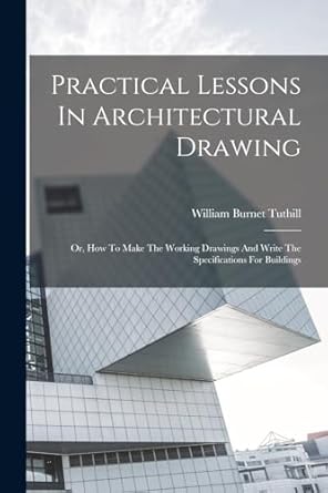 Practical Lessons In Architectural Drawing: Or, How To Make The Working ...