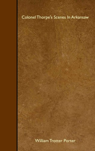 Colonel Thorpe's Scenes In Arkansaw: Porter, William Trotter ...