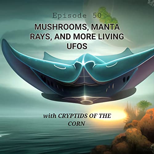 Mushrooms, Manta Rays, and More Living UFOS with Cryptids of the Corn ...