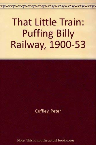 That Little Train: Puffing Billy Railway, 1900-53: Peter Cuffley ...