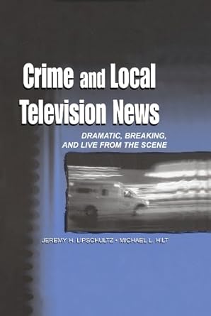 Crime and Local Television News: Dramatic, Breaking, and Live From the ...