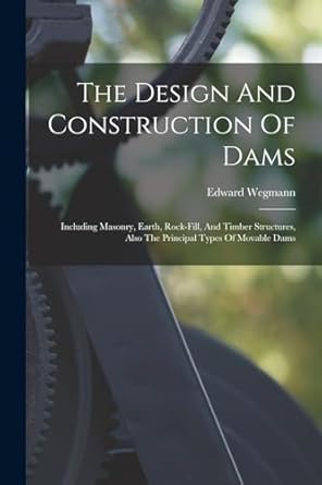 The Design And Construction Of Dams: Including Masonry, Earth, Rock ...