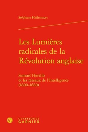 Les Lumières radicales de la Révolution anglaise: Samuel Hartlib et les ...